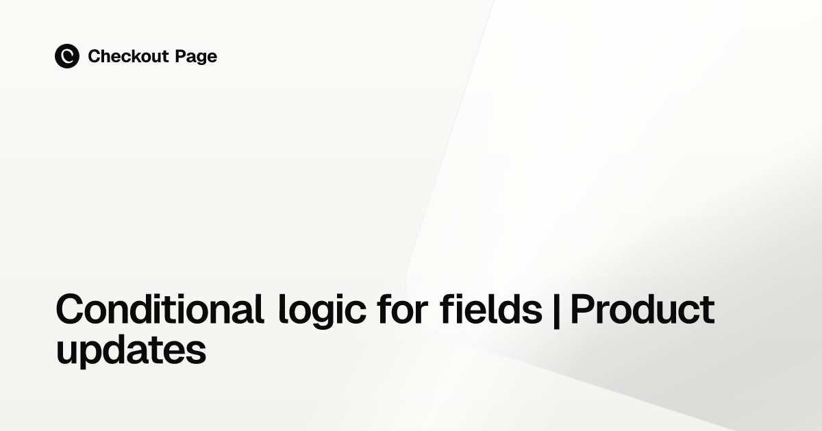 Conditional logic for fields | Product updates - Checkout Page